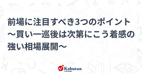 前場に注目すべき3つのポイント～買い一巡後は次第にこう着感の強い相場展開～ 市況 株探ニュース