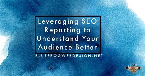 Leveraging Seo Reporting To Understand Your Audience Better