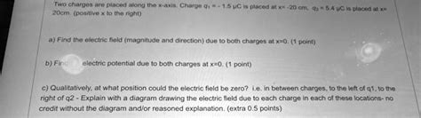 Solved Two Charges Are Placed Along The X Axischarge Q 15 C Is