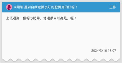 閒聊 遇到自我意識良好的肥男真的好噁！ 工作板 Dcard