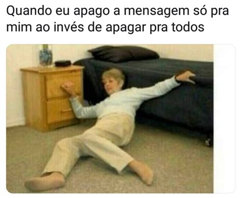 Quando Eu Apago A Mensagem Só Pra Mim Ao Invés De Apagar Pra Todos Memes