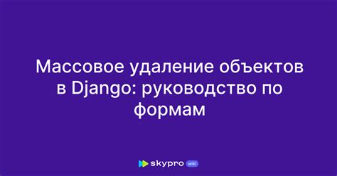 Массовое удаление объектов в Django руководство по формам