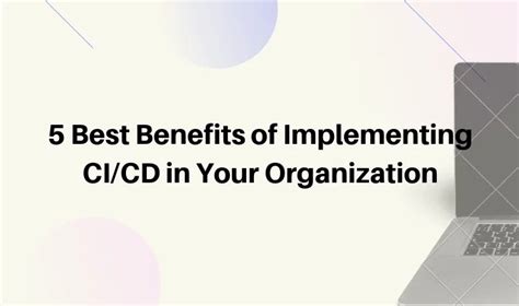 Articles 5 Best Benefits Of Implementing Ci Cd In Your Organization Abode Qa