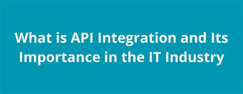 What Is Api Integration And Its Importance In The It Industry
