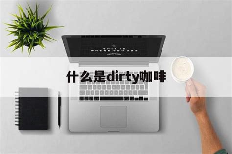 什么是dirty咖啡dirty咖啡和拿铁咖啡的区别 生活 布条百科