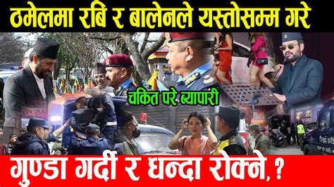 रबि र बालेनले ठमेलमा आधाराती हंगामा मच्चाए२४ घण्टा खुलाउन गुण्डा गर्दी