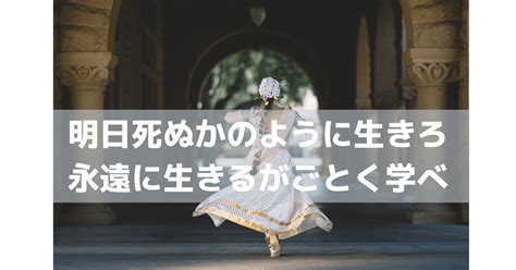 明日 死ぬ か の よう に 生きろ 永遠 に 生きる か の よう に 学べ 👍 『明日死ぬかのように生きろ。永遠に生きるかのように学べ』