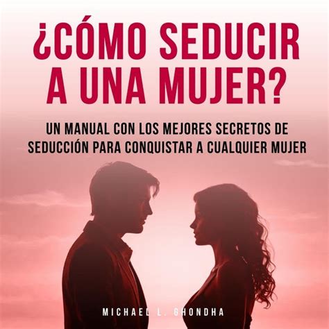 ¿cómo Seducir A Una Mujer Un Manual Con Los Mejores Secretos De