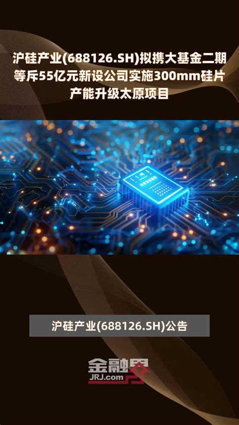 沪硅产业688126sh拟携大基金二期等斥55亿元新设公司实施300mm硅片产能升级太原项目 快报凤凰网视频凤凰网