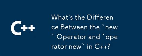 C 中的「new」運算子和「operator New」有什麼區別？ C Php中文網