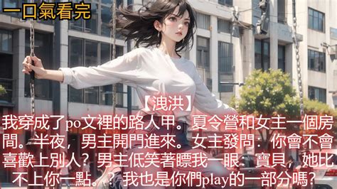 【洩洪】我穿成了po文裡的路人甲。夏令營和女主一個房間。半夜，男主開門進來。女主發問：你會不會喜歡上別人？男主低笑著瞟我一眼：寶貝，她比不上你