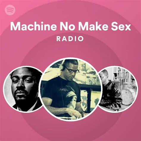 Machine No Make Sex Radio Playlist By Spotify Spotify