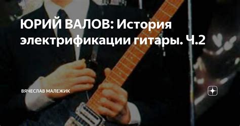 ЮРИЙ ВАЛОВ История электрификации гитары Ч 2 Вячеслав Малежик Дзен