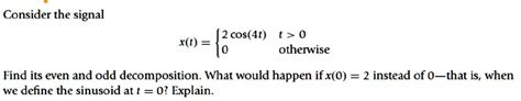 Consider The Signal X T 2cos 4t T 0 0 Otherwise Find Its Even And Odd Decomposition What