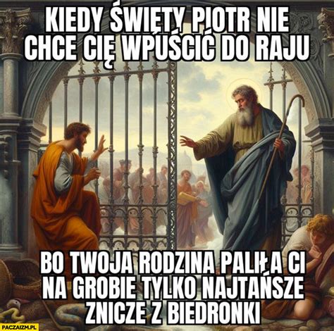 Kiedy Święty Piotr nie chce cie wpuścić do raju bo twoja rodzina paliła Ci na grobie tylko