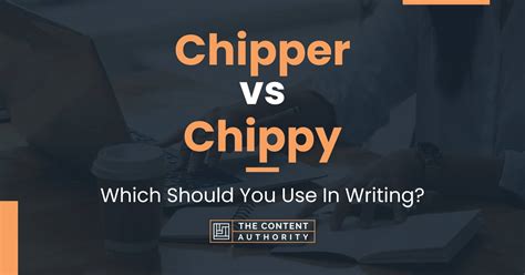 Chipper Vs Chippy Which Should You Use In Writing