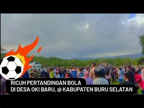 RICUH PERTANDINGAN SEPAK BOLA DI KABUPATEN BURU SELATAN DESA OKI