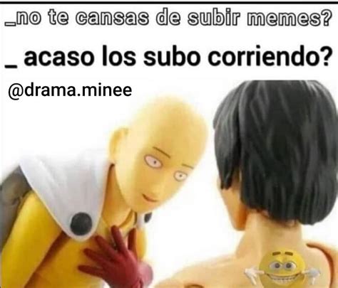 No Te Cansas De Subir Memes Acaso Los Subo Corriendo Memes