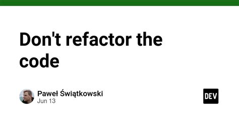 Dont Refactor The Code Dev Community