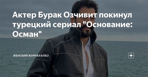 Актер Бурак Озчивит покинул турецкий сериал Основание Осман Женский журнал Клео Дзен