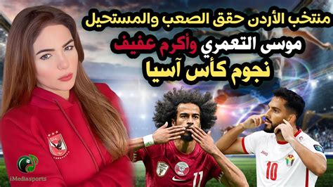 منتخب الأردن حقق الصعب والمستحيل ومبروك منتخب قطر موسى التعمري