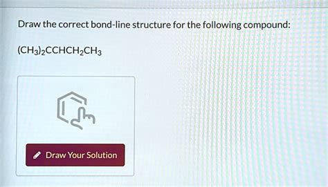 Draw the correct bond-line structure for the following compound: (CH3)2CCHCH2CH3 Draw Your Solution