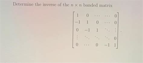 Solved Determine The Inverse Of The N×n Banded Matrix