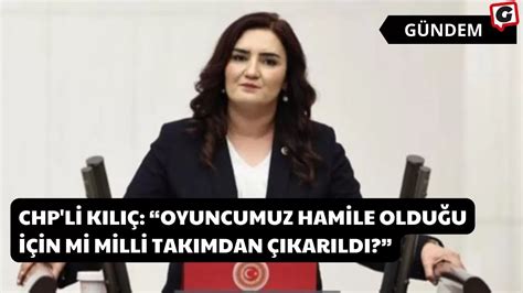 CHP li Kılıç Oyuncumuz Hamile Olduğu İçin Mi Milli Takımdan Çıkarıldı