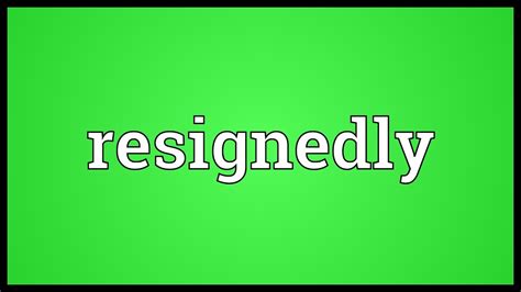 Resignedly