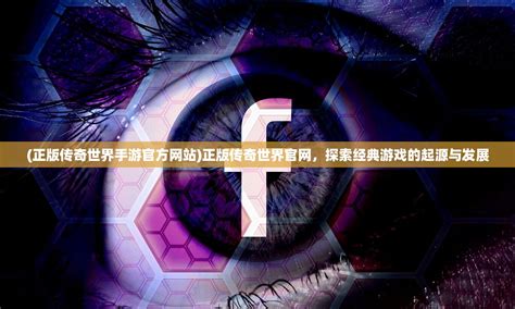 正版传奇世界手游官方网站正版传奇世界官网，探索经典游戏的起源与发展三维手游网