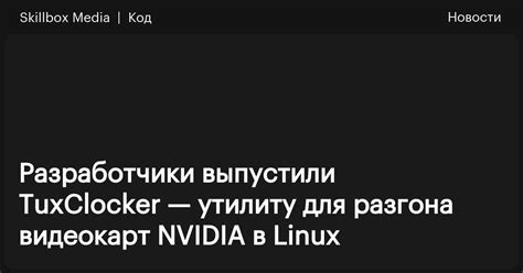 Разработчики выпустили TuxClocker утилиту для разгона видеокарт NVIDIA в Linux Skillbox Media