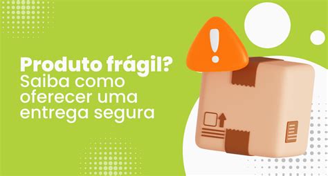 Produto Frágil Dicas Para Enviar Com Segurança