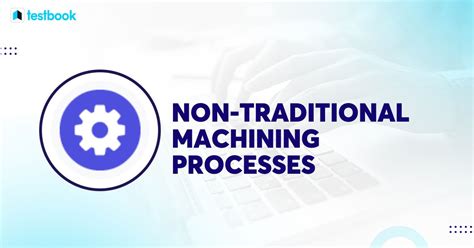 Non Traditional Machining Processes Types Advantage And Limitation
