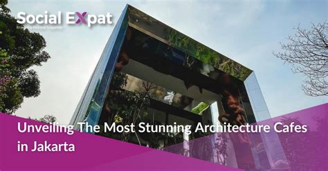 Unveiling The Most Stunning Architecture Cafes In Jakarta Social Expat