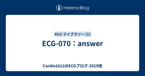 ECG 070answer Cardio2012のECGブログ 2019改