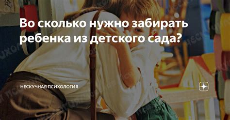 Во сколько нужно забирать ребенка из детского сада НЕСКУЧНАЯ