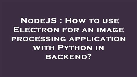 Nodejs How To Use Electron For An Image Processing Application With Python In Backend Youtube