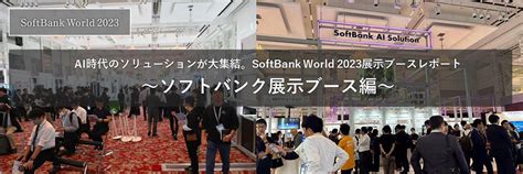 Ai時代のソリューションが大集結。softbank World 2023展示ブースレポート ～ソフトバンク展示ブース編～｜ソフトバンク