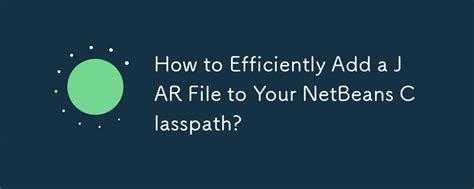 How To Efficiently Add A Jar File To Your Netbeans Classpath
