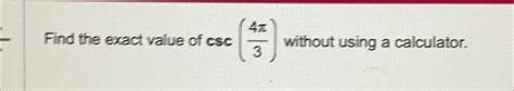 Solved Find The Exact Value Of Csc4π3 ﻿without Using A