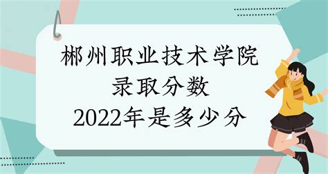 郴州职业技术学院录取分数2022是多少分：附2021年分数线及位次
