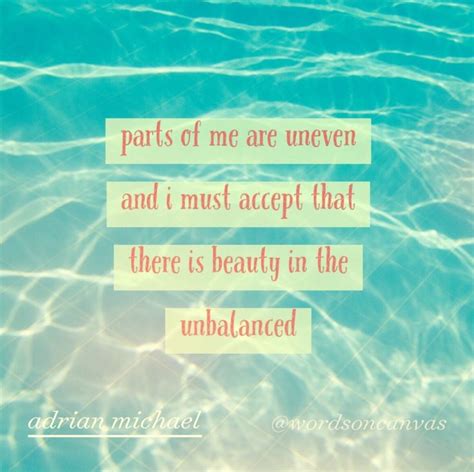 Parts Of Me Are Uneven And I Must Accept That There Is Beauty In The