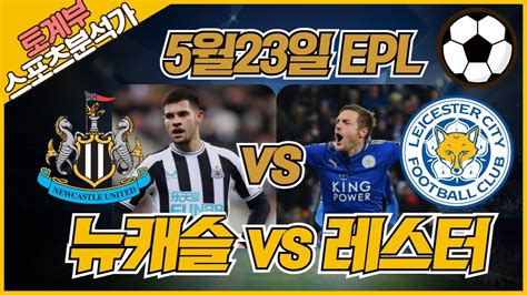 토토 토토분석 프로토분석 해외축구분석 5월23일 Epl 주요경기 분석 ㅣ뉴캐슬 Vs 레스터ㅣ Youtube