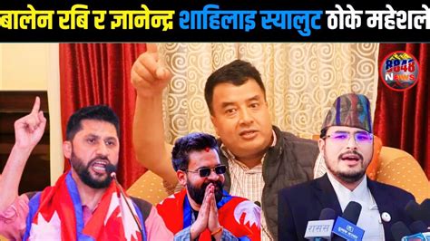बालेन रबि र ज्ञानेन्द्र शाहिलाइ स्यालुट गर्दै गर्जिए महेश बस्नेत रबि