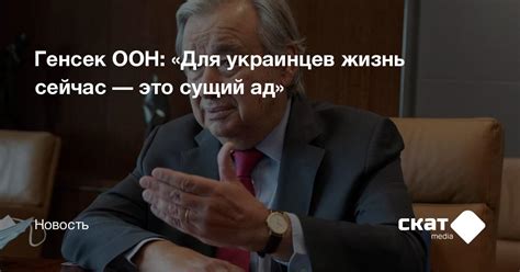 Генсек ООН «Для украинцев жизнь сейчас — это сущий ад Скат Media