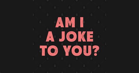 Am I A Joke To You Am I A Joke To You T Shirt Teepublic