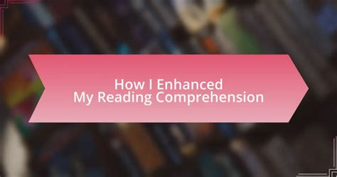 How I Enhanced My Reading Comprehension