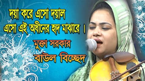 দয়া করে এসো দয়াল এসো এই অধীনের হৃদ মাঝারে মুক্তা সরকার বাউল