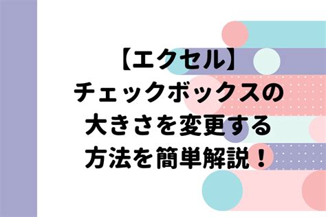 エクセルでチェックボックスの大きさを変更する方法は