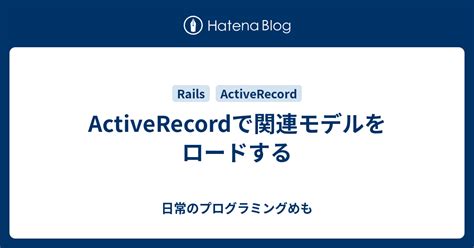 Activerecordで関連モデルをロードする 日常のプログラミングめも